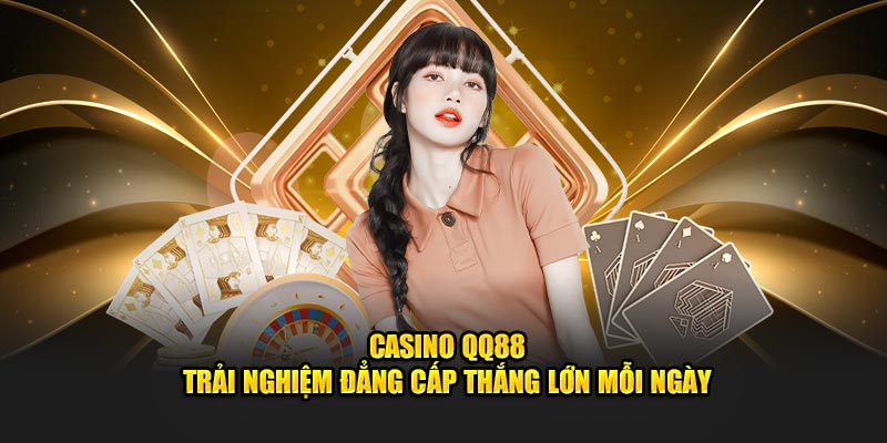 Casino QQ88 – Trải Nghiệm Đẳng Cấp Thắng Lớn Mỗi Ngày